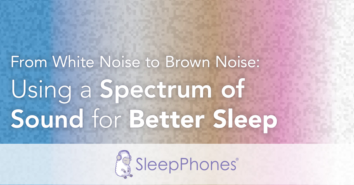 From White Noise to Brown Noise: Using a Spectrum of Sound for Better Sleep